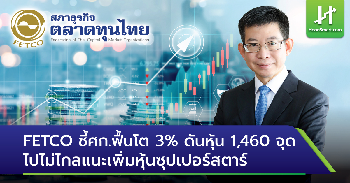 FETCO ชี้ศก.ฟื้นโต 3% ดันหุ้น 1,460 จุด ไปไม่ไกลแนะเพิ่มหุ้นซุปเปอร์สตาร์ - Hoonsmart