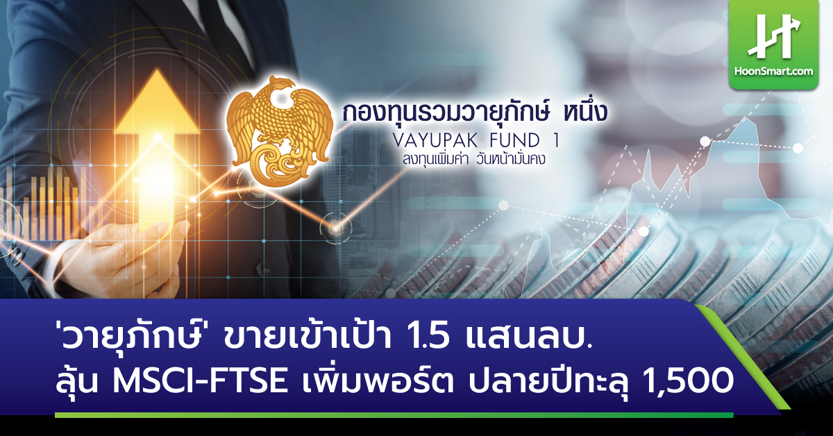 'วายุภักษ์' ขายเข้าเป้า 1.5 แสนลบ.ลุ้น MSCI-FTSE เพิ่มพอร์ต ปลายปีทะลุ1500