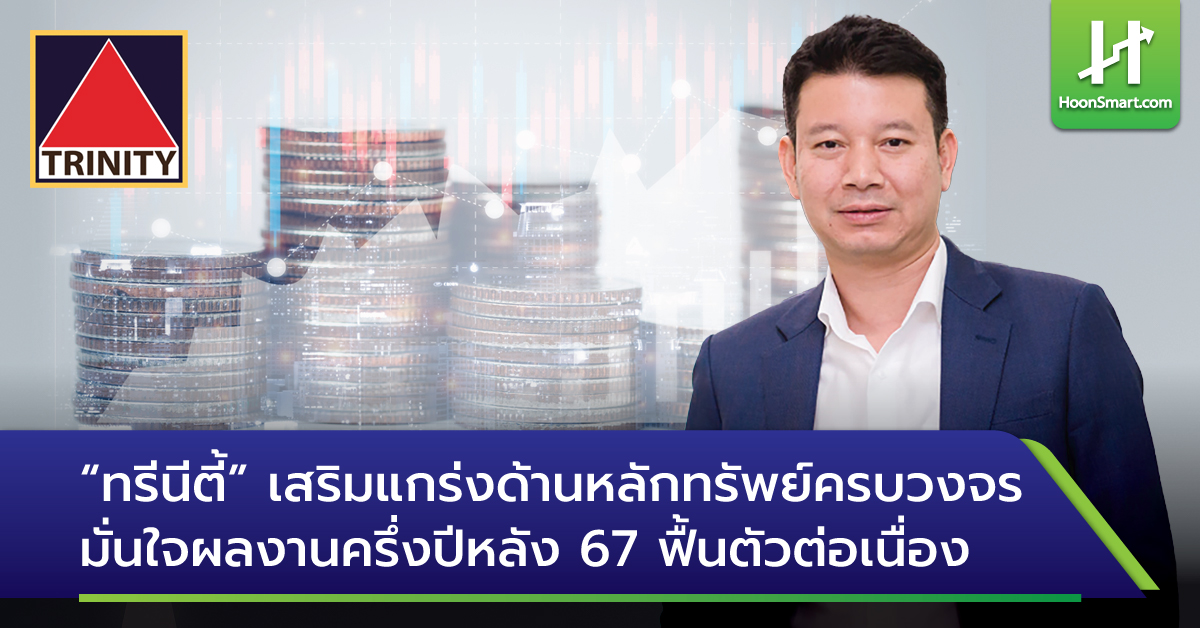 “ทรีนีตี้” เสริมแกร่งด้านหลักทรัพย์ครบวงจร มั่นใจผลงานครึ่งปีหลัง 67 ฟื้นตัวต่อเนื่อง
