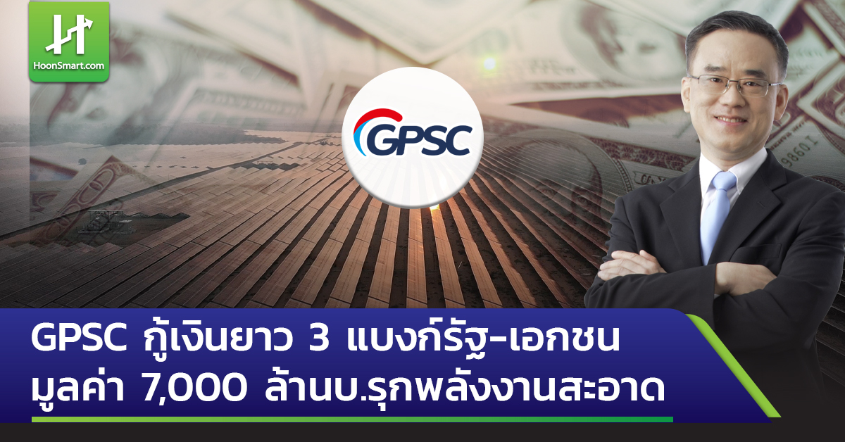 GPSC กู้เงินยาว 3 แบงก์รัฐ-เอกชน มูลค่า 7,000 ล้านบ.รุกพลังงานสะอาด