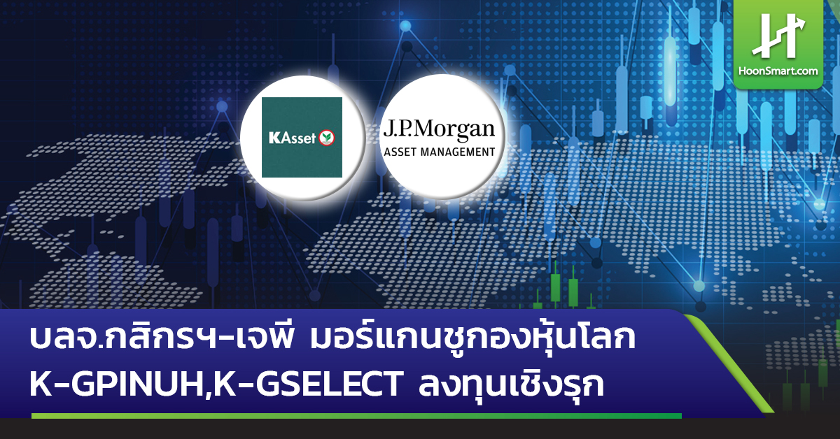 บลจ.กสิกรไทย-เจพี มอร์แกนชูกองหุ้นโลก K-GPINUH,K-GSELECT ลงทุนเชิงรุก