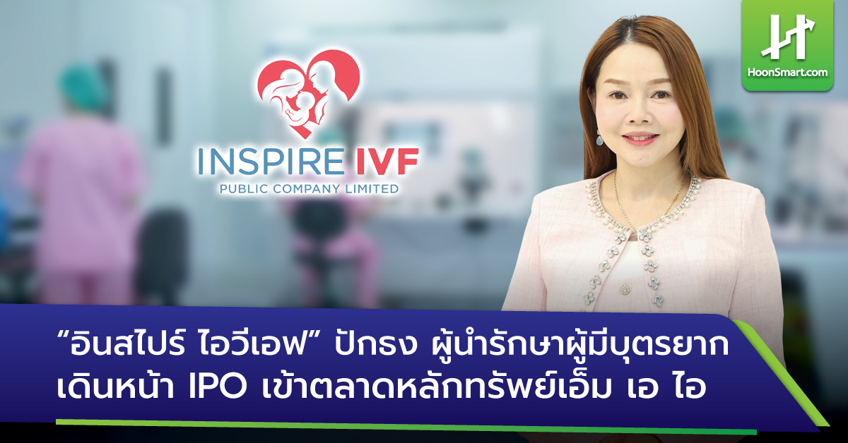 “อินสไปร์ ไอวีเอฟ” ปักธง ผู้นำรักษาผู้มีบุตรยาก เดินหน้า IPO เข้าตลาดเอ็ม เอ ไอ - Hoonsmart