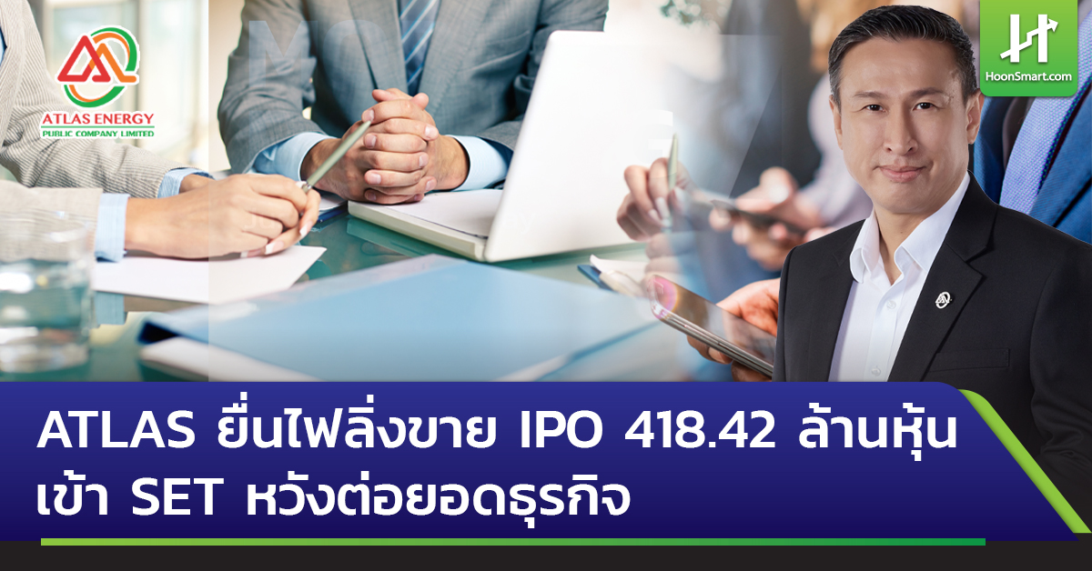 ATLAS ยื่นไฟลิ่งขาย IPO 418.42 ล้านหุ้น เข้า SET หวังต่อยอดธุรกิจ