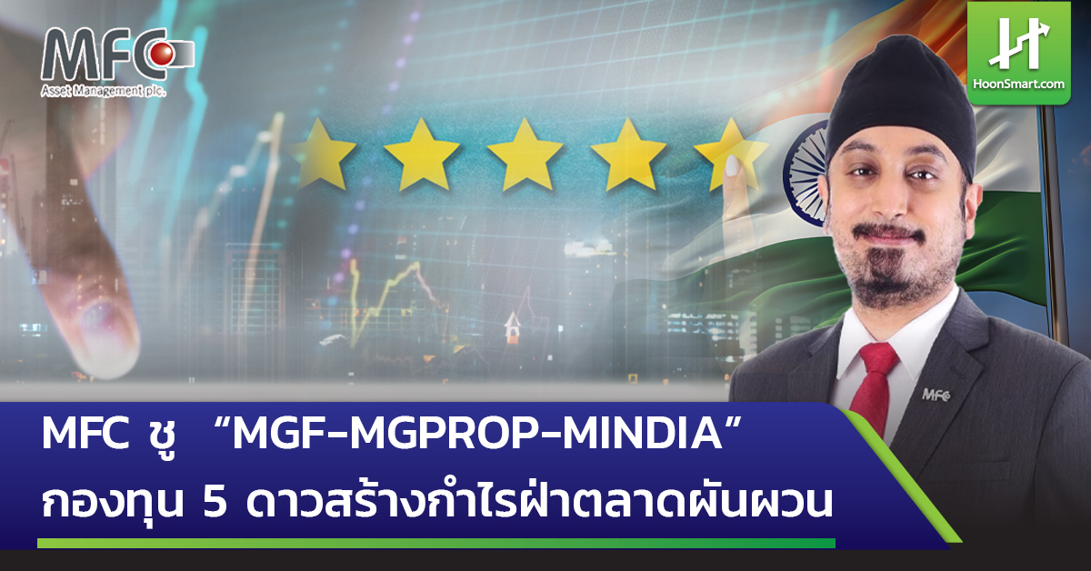 MFC ชู “MGF-MGPROP-MINDIA” กองทุน 5 ดาวสร้างกำไรฝ่าตลาดผันผวน - Hoonsmart