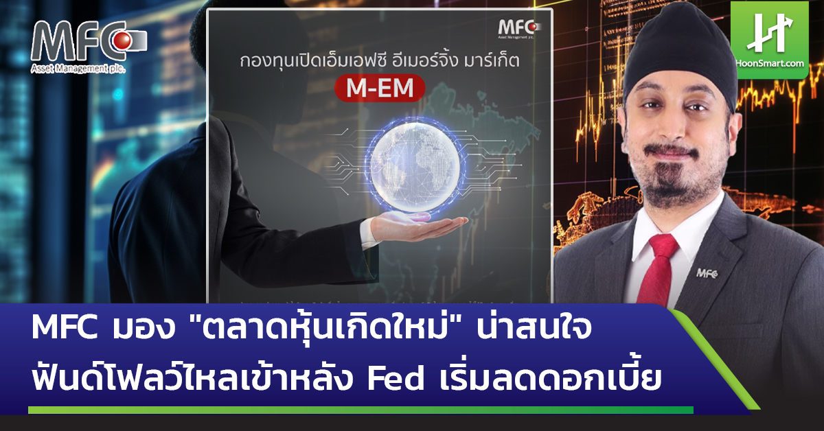 MFC มอง "ตลาดหุ้นเกิดใหม่" น่าสนใจ ฟันด์โฟลว์ไหลเข้าหลัง Fed เริ่มลดดอกเบี้ย - Hoonsmart