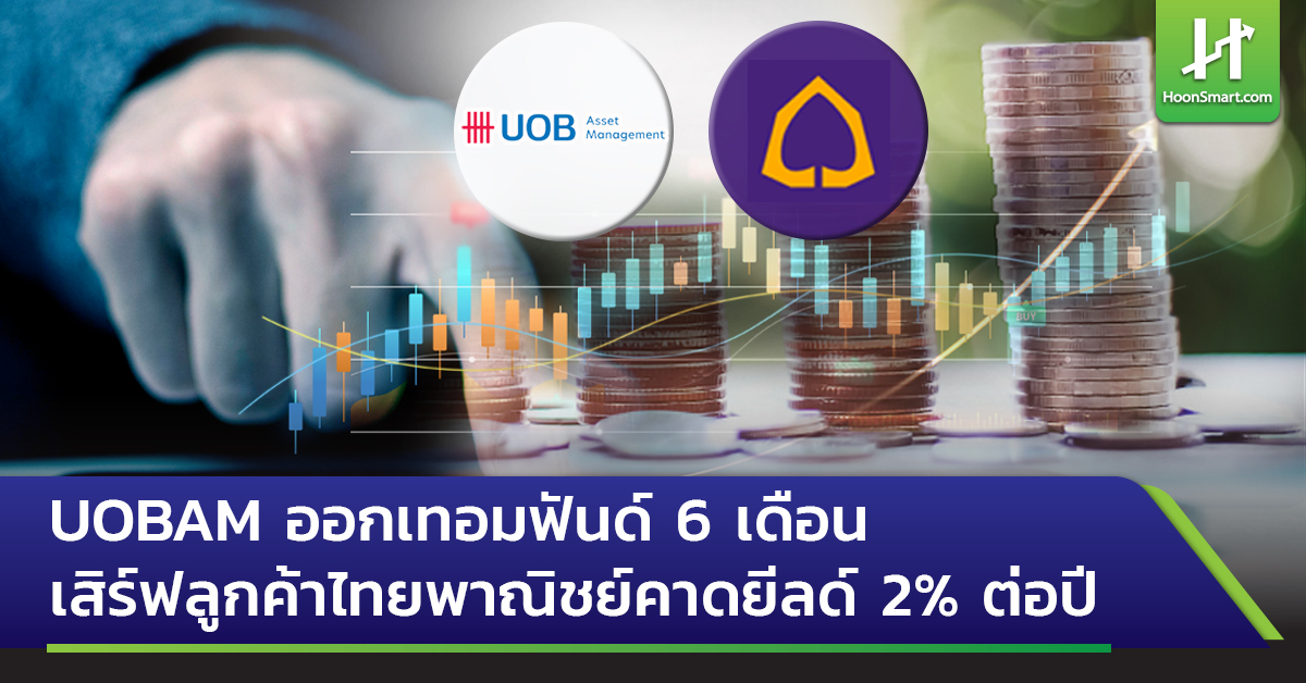 UOBAM ออกเทอมฟันด์ 6 เดือน เสิร์ฟลูกค้าไทยพาณิชย์คาดยีลด์ 2% ต่อปี - Hoonsmart