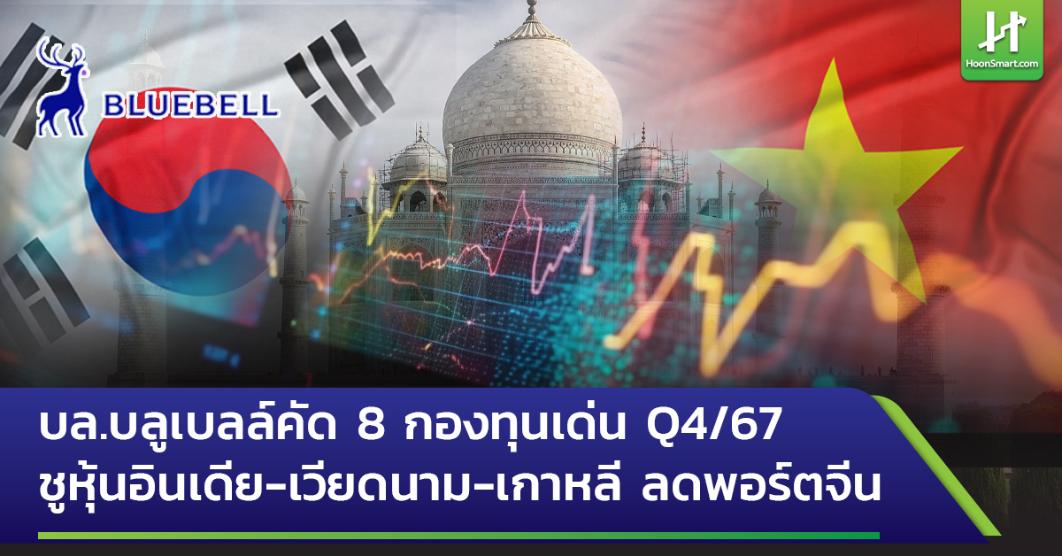 บล.บลูเบลล์คัด 8 กองทุนเด่น Q4/67 ชูหุ้นอินเดีย-เวียดนาม-เกาหลี ลดพอร์ตจีน - Hoonsmart