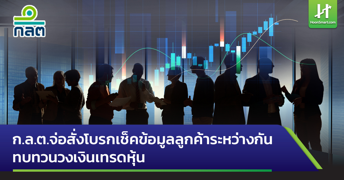 ก.ล.ต.จ่อสั่งโบรกเช็คข้อมูลลูกค้าระหว่างกันทบทวนวงเงินเทรดหุ้น - Hoonsmart