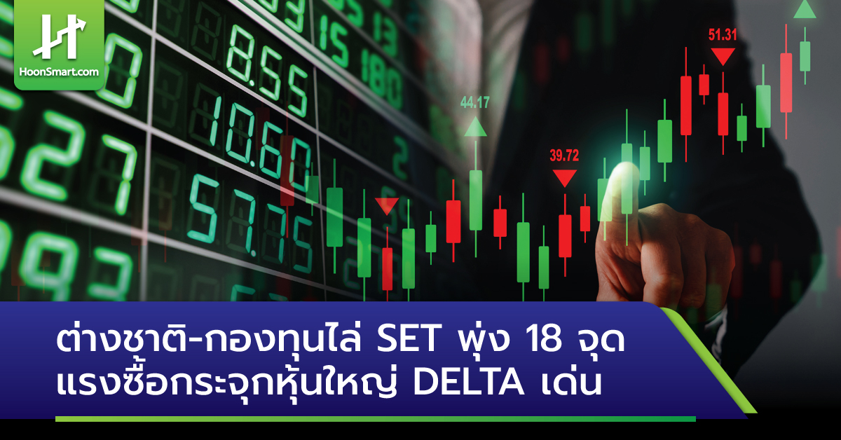ต่างชาติ-กองทุนไล่ SET พุ่ง 18 จุด ... แรงซื้อกระจุกหุ้นใหญ่ DELTA เด่น - Hoonsmart