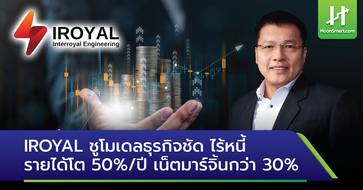 IROYAL ชูโมเดลธุรกิจชัด ไร้หนี้ รายได้โต 50%/ปี เน็ตมาร์จิ้นกว่า 30% ...