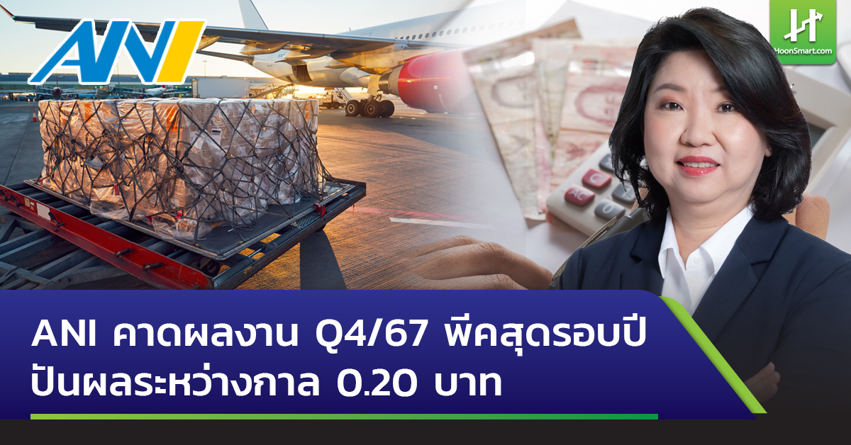 ANI คาดผลงาน Q4/67 พีคสุดรอบปี ปันผลระหว่างกาล 0.20 บาท - Hoonsmart