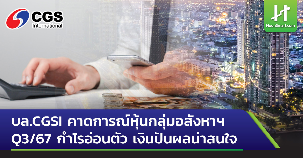 บล.CGSI : กลุ่มอสังหา ฯ Q3/67 กำไรอ่อนตัว เงินปันผลน่าสนใจ - Hoonsmart