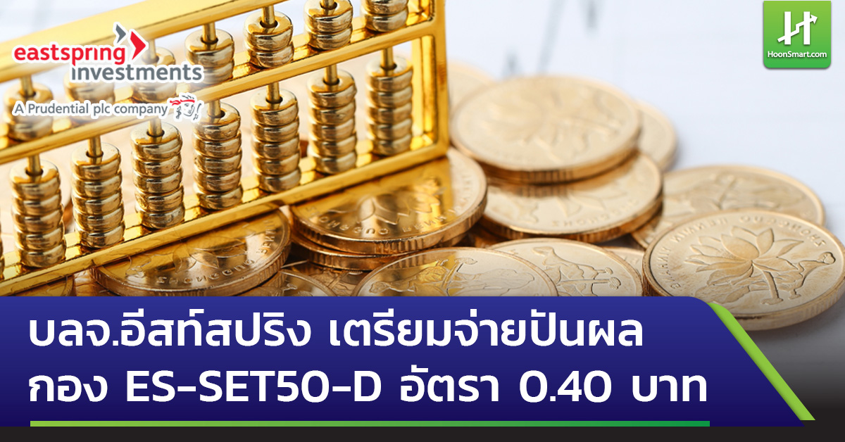 บลจ.อีสท์สปริง เตรียมจ่ายปันผล กอง ES-SET50-D อัตรา 0.40 บาท - Hoonsmart