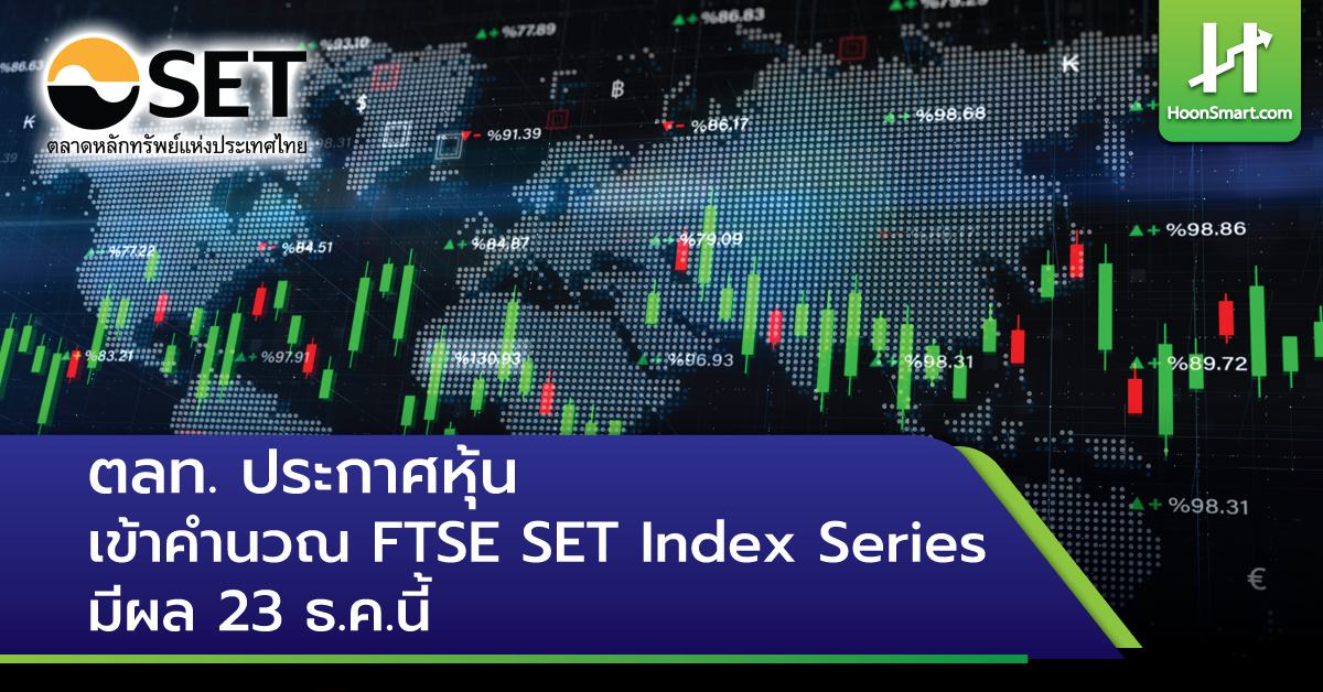 ตลท. ประกาศหุ้นเข้าคำนวณ FTSE SET Index Series มีผล 23 ธ.ค.นี้ - Hoonsmart