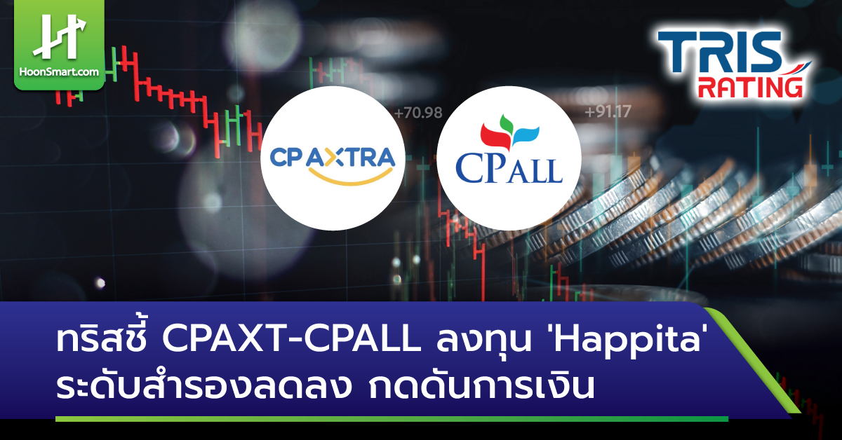 ทริสชี้ CPAXT-CPALLลงทุน 'Happita' ระดับสำรองลดลง กดดันการเงิน - Hoonsmart
