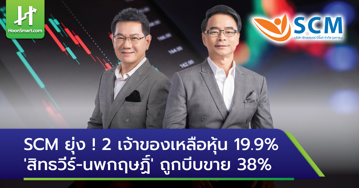 SCM ยุ่ง! 2 เจ้าของเหลือหุ้น 19.9% 'สิทธวีร์-นพกฤษฏิ์'ถูกบีบขาย 38% - Hoonsmart