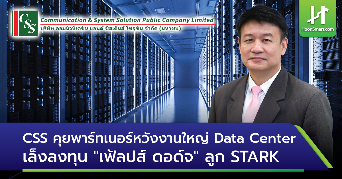 CSS คุยพาร์ทเนอร์หวังงานใหญ่ Data Center เล็งลงทุน"เฟ้ลปส์ ดอด์จ"ลูก STARK - Hoonsmart