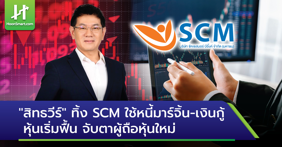 "สิทธวีร์" ทิ้ง SCM ใช้หนี้มาร์จิ้น-เงินกู้ หุ้นเริ่มฟื้น จับตาผู้ถือหุ้นใหม่ - Hoonsmart