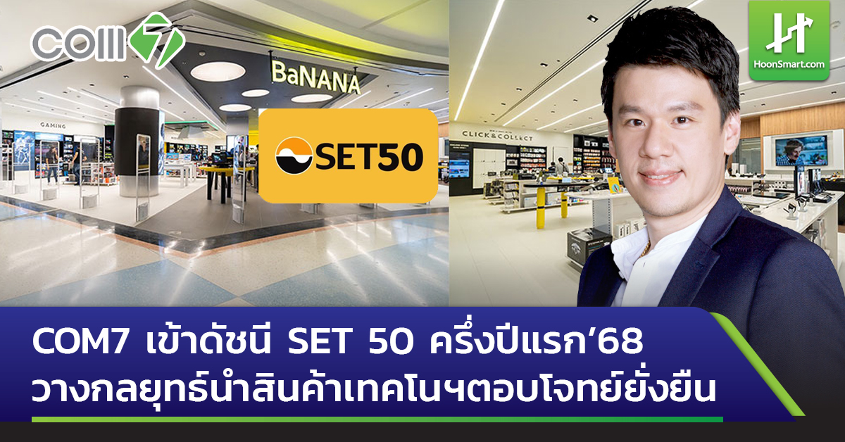 COM7 เข้าดัชนี SET 50 ครึ่งปีแรก 68 วางกลยุทธ์นำสินค้าเทคโนฯตอบโจทย์ ...