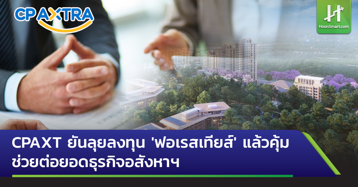 CPAXT ยันลุยลงทุน 'ฟอเรสเทียส์' แล้วคุ้ม ช่วยต่อยอดธุรกิจอสังหาฯ ...