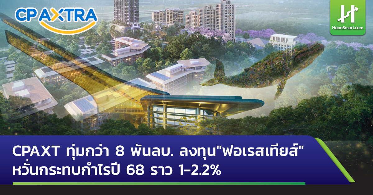 CPAXT ทุ่มกว่า 8 พันลบ. ลงทุน"ฟอเรสเทียส์" หวั่นกระทบกำไรปี 68 ราว 1-2.2% - Hoonsmart
