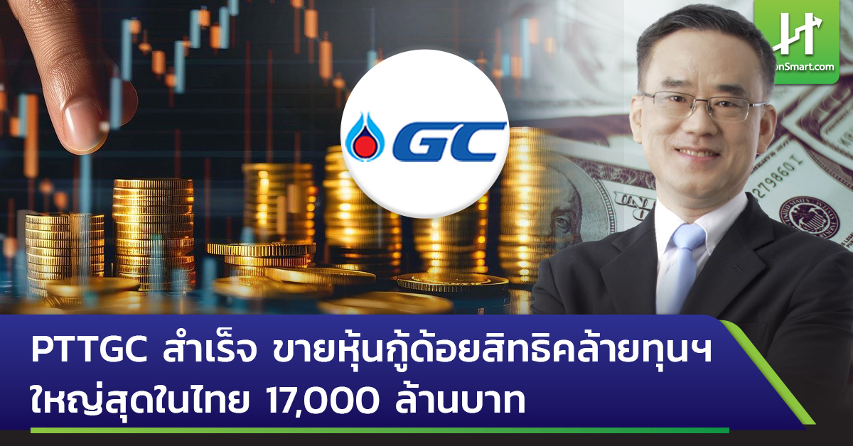 PTTGC สำเร็จ ขายหุ้นกู้ด้อยสิทธิคล้ายทุนฯ ใหญ่สุดในไทย 17,000 ล้านบาท ...
