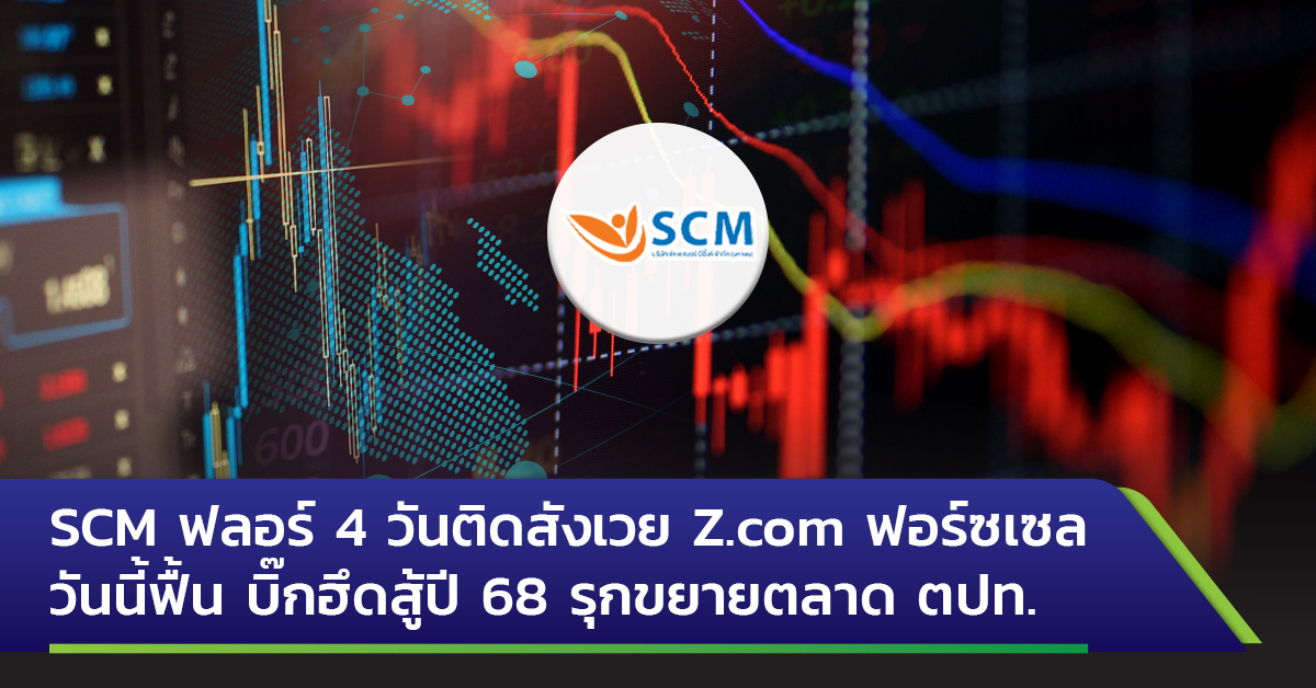 SCM ฟลอร์ 4 วันซ้อน สังเวย Z.com ฟอร์ซเซล วันนี้ฟื้น บิ๊กฮึดสู้ปี 68 รุกขยายตลาดตปท. - Hoonsmart