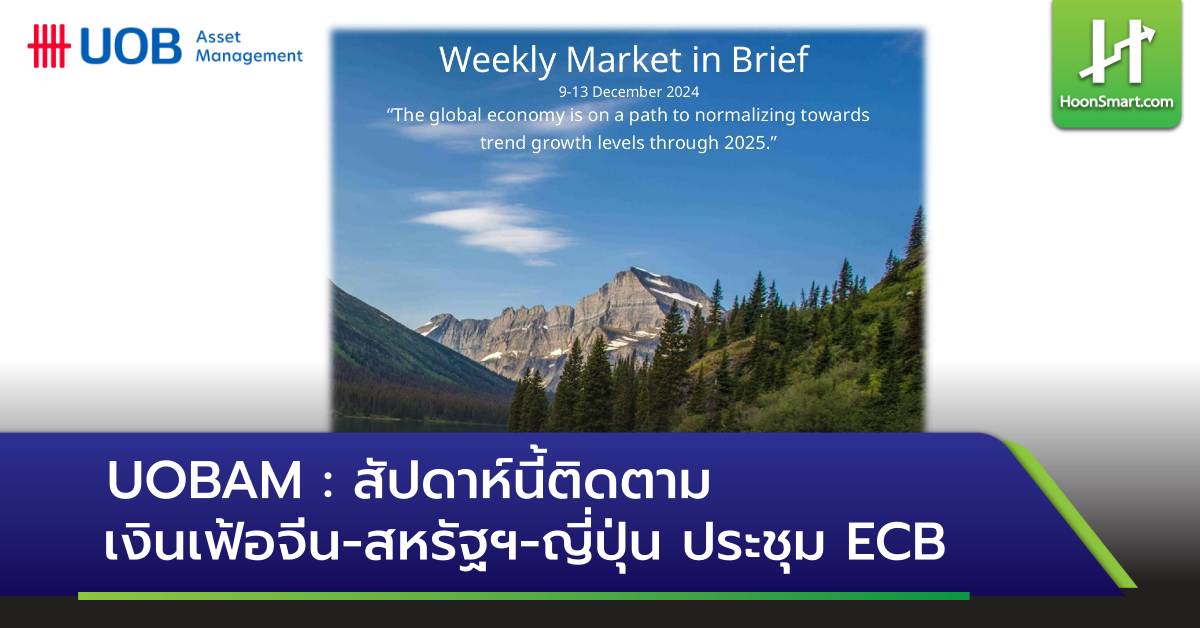 UOBAM : สัปดาห์นี้ติดตามเงินเฟ้อจีน-สหรัฐฯ-ญี่ปุ่น ประชุม ECB - Hoonsmart