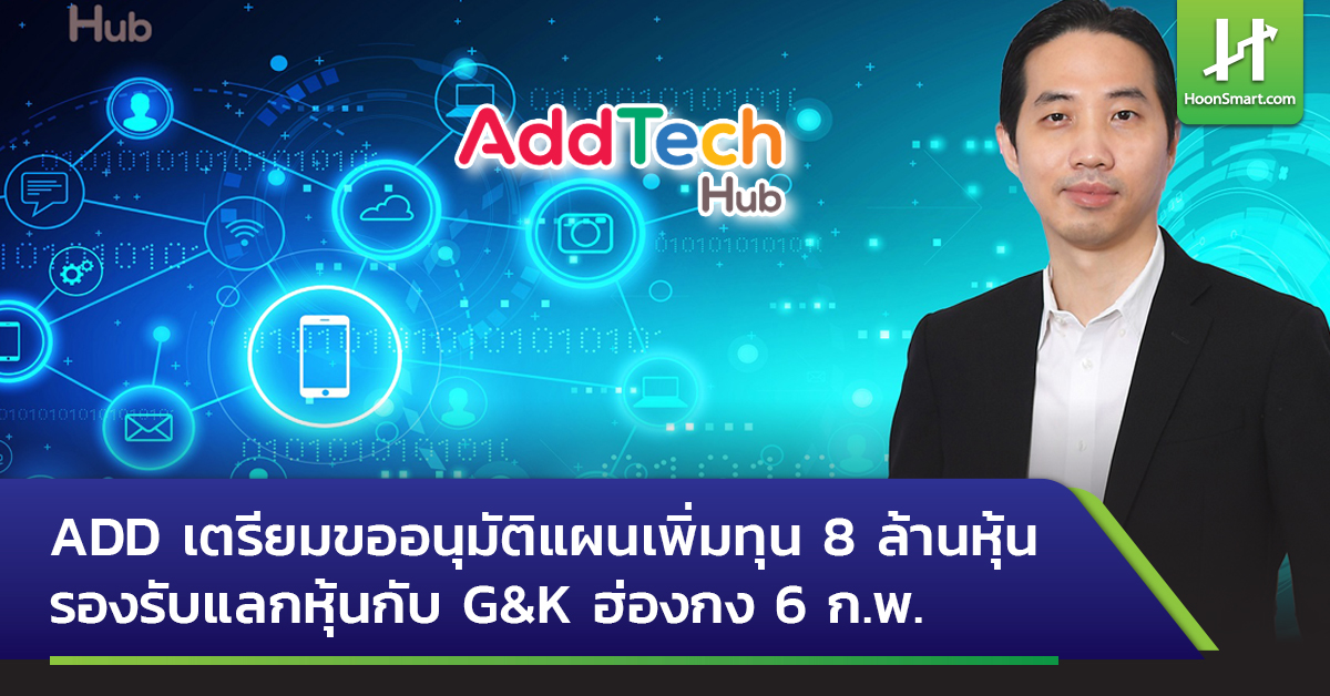 ADD เตรียมขออนุมัติแผนเพิ่มทุน 8 ล้านหุ้น รองรับแลกหุ้นกับ G&K ฮ่องกง 6 ...