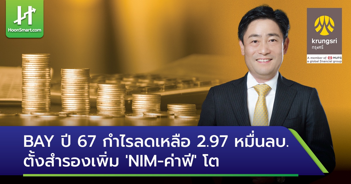 BAY ปี 67 กำไรลดเหลือ 2.97 หมื่นลบ. ตั้งสำรองเพิ่ม 'NIM-ค่าฟี'โต - Hoonsmart