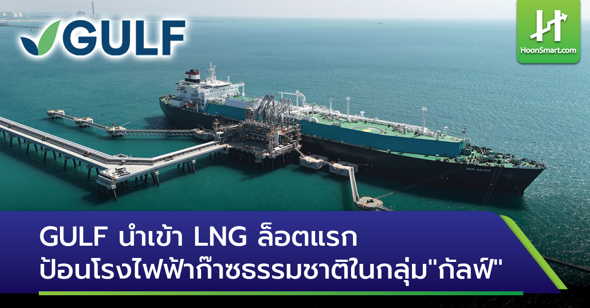 GULF นำเข้า LNG ล็อตแรก ป้อนโรงไฟฟ้าก๊าซธรรมชาติในกลุ่ม"กัลฟ์" - Hoonsmart