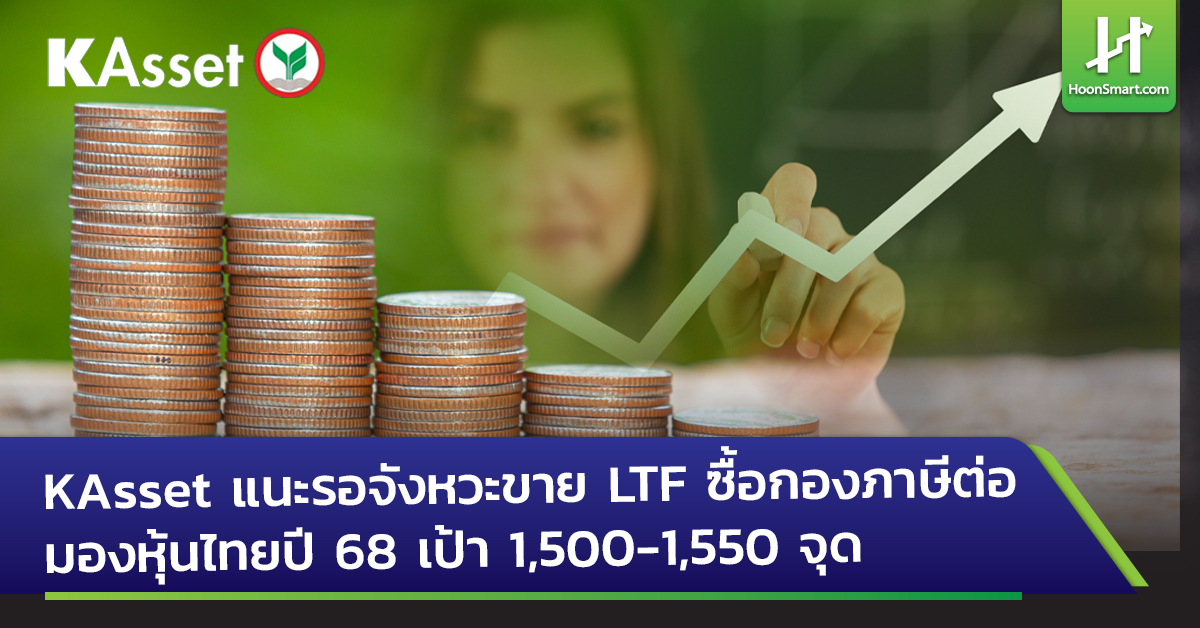 KAsset แนะรอจังหวะขาย LTF ซื้อกองภาษีต่อ มองหุ้นไทยปี 68 เป้า 1,500-1,550 จุด - Hoonsmart
