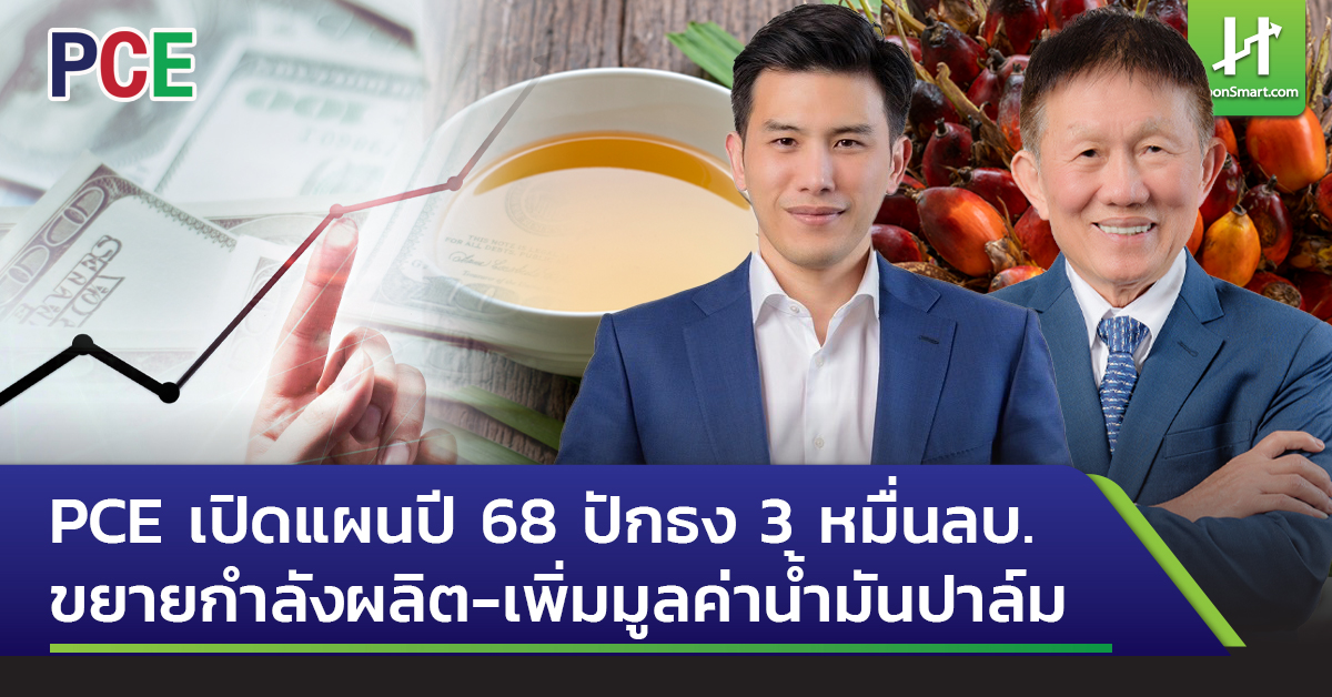 PCE เปิดแผนปี 68 ปักธง 3 หมื่นลบ. ขยายกำลังผลิต-เพิ่มมูลค่าน้ำมันปาล์ม - Hoonsmart