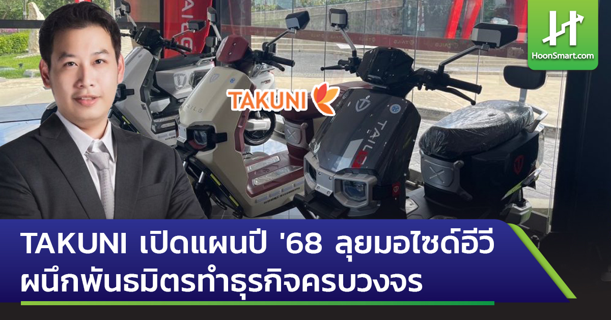 TAKUNI เปิดแผนปี '68 ลุยมอไซด์อีวี ...ผนึกพันธมิตรทำธุรกิจครบวงจร ...