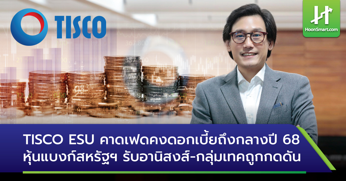 TISCO ESU คาด "เฟด" คงดอกเบี้ยถึงกลางปี 68 หุ้นแบงก์สหรัฐฯ รับอานิสงส์-กลุ่มเทคถูกกดดัน - Hoonsmart