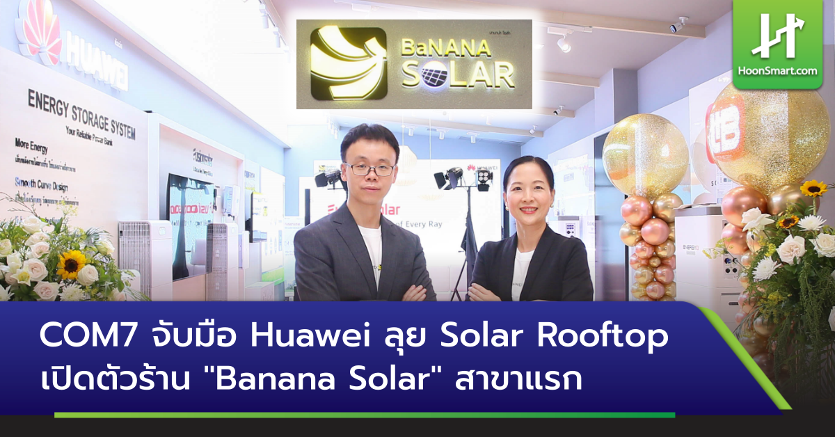 COM7 จับมือ Huawei ลุย Solar Rooftop เปิดต้วร้าน "Banana Solar" สาขาแรก - Hoonsmart