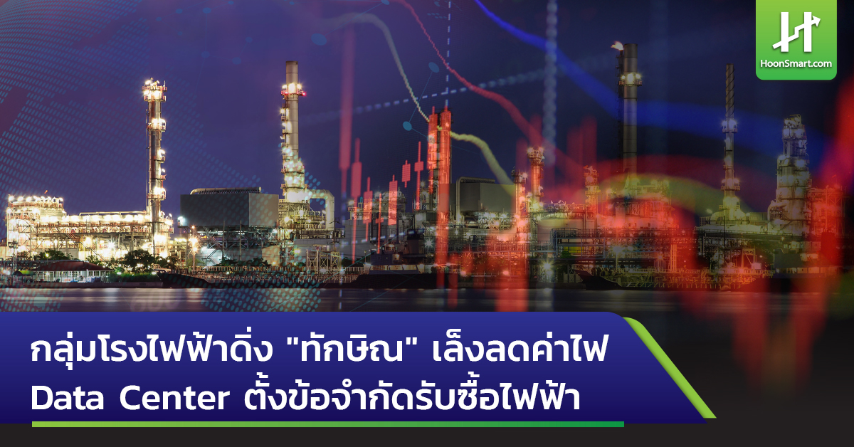 กลุ่มโรงไฟฟ้าดิ่ง "ทักษิณ"เล็งลดค่าไฟ - Data Center ตั้งข้อจำกัดรับซื้อไฟฟ้า - Hoonsmart