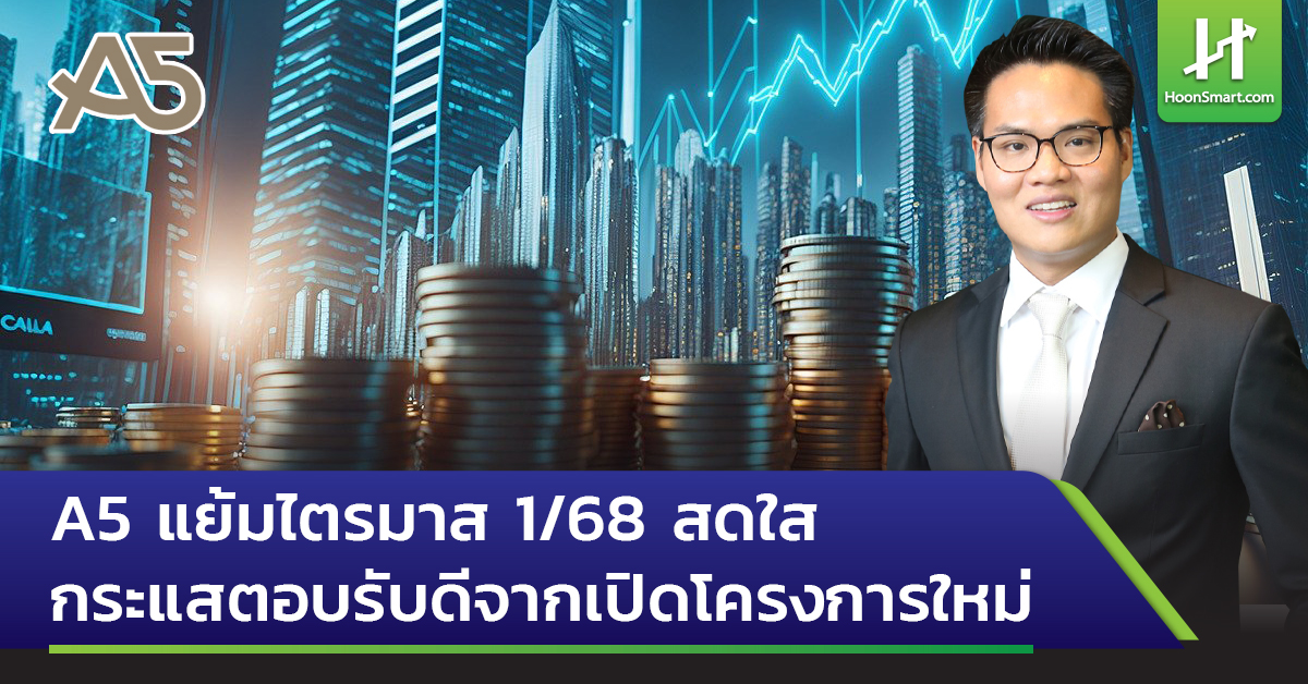 A5 แย้มไตรมาส 1/68 สดใส กระแสตอบรับดีจากเปิดโครงการใหม่ - Hoonsmart