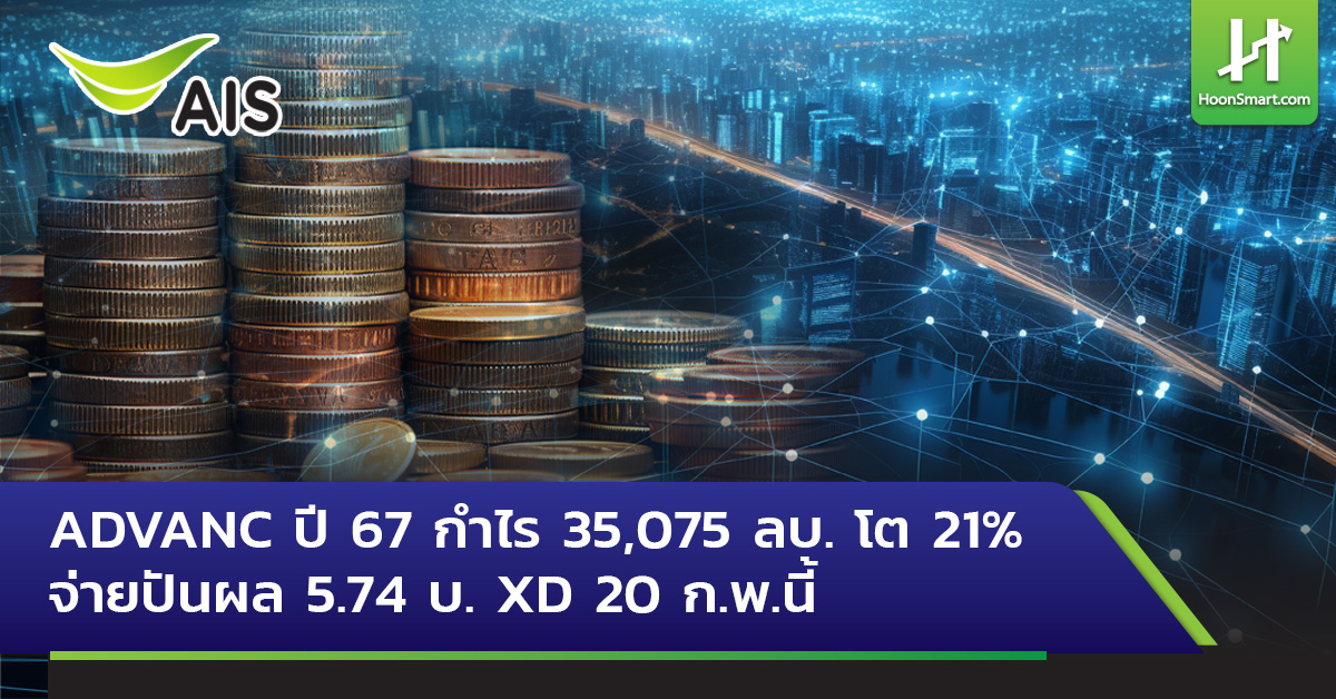 ADVANC ปี 67 กำไร 35,075 ลบ. โต 21% จ่ายปันผล 5.74 บ. XD 20 ก.พ.นี้ - Hoonsmart