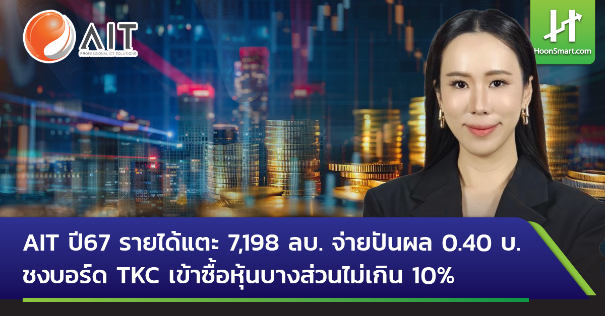 AIT ปี 67 รายได้แตะ 7,198 ลบ. จ่ายปันผล 0.40 บ. TKC เข้าซื้อหุ้นบางส่วนไม่เกิน 10% - Hoonsmart