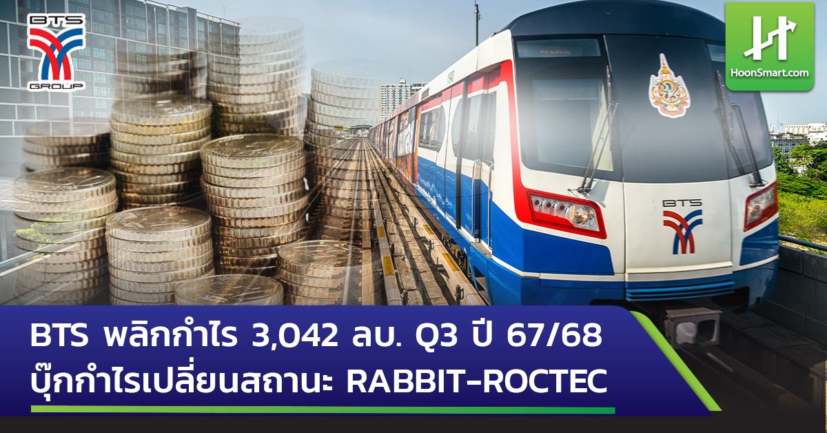 BTS พลิกกำไร 3,042 ลบ. Q3 ปี 67/68 บุ๊กกำไรเปลี่ยนสถานะ RABBIT-ROCTEC - Hoonsmart
