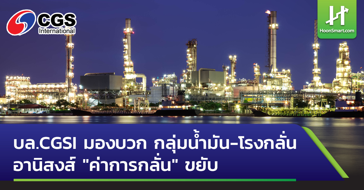 บล.CGSI มองบวก กลุ่มน้ำมัน-โรงกลั่น ..อานิสงส์"ค่าการกลั่น" ขยับ ...