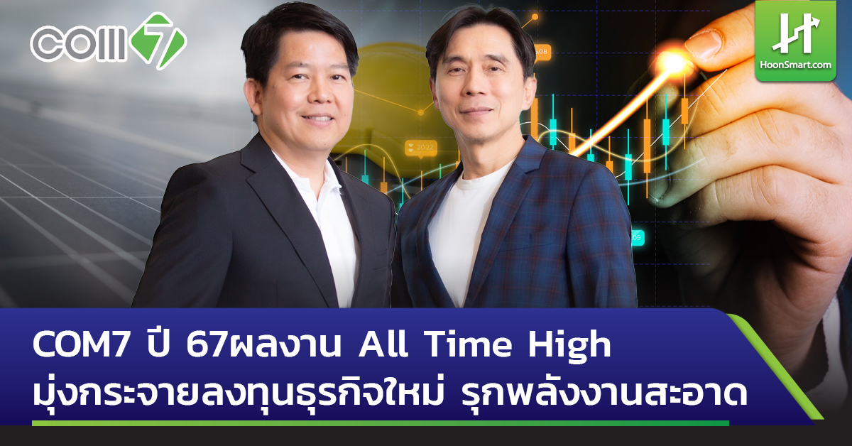 COM7 ปี 67 ผลงาน All Time High มุ่งกระจายลงทุนธุรกิจใหม่ รุกพลังงานสะอาด - Hoonsmart