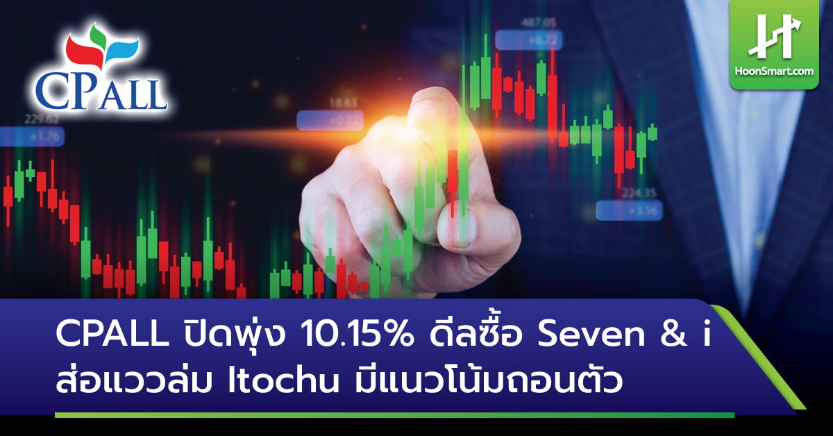 CPALL ปิดพุ่ง 10.15% ดีลซื้อ Seven & I ส่อแววล่ม Itochu มีแนวโน้มถอนตัว ...