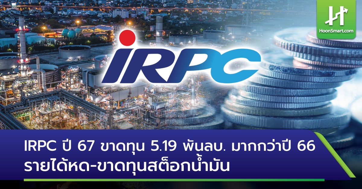 IRPC ปี 67 ขาดทุน 5.19 พันลบ. มากกว่าปี 66 รายได้หด-ขาดทุนสต็อกน้ำมัน - Hoonsmart