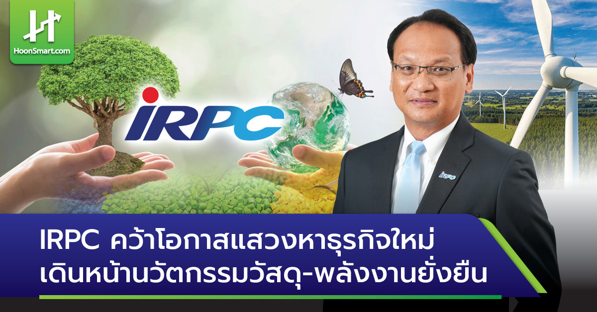 IRPC คว้าโอกาสธุรกิจใหม่ นวัตกรรมวัสดุ-พลังงานยั่งยืน - Hoonsmart