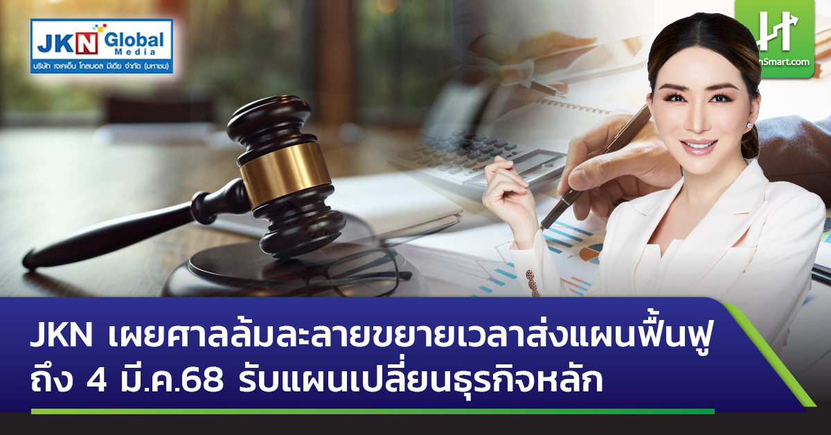 JKN เผยศาลล้มละลายขยายเวลาส่งแผนฟื้นฟูถึง 4 มี.ค.68 รับแผนเปลี่ยนธุรกิจหลัก - Hoonsmart