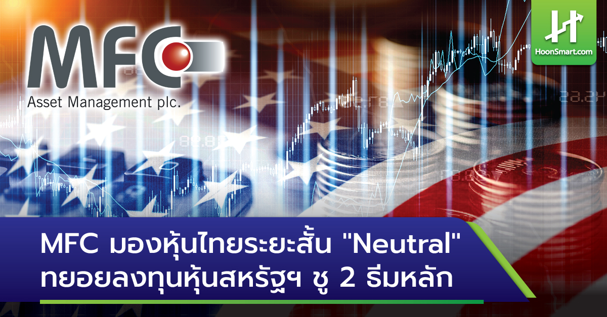 MFC มองหุ้นไทยระยะสั้น "Neutral" ทยอยลงทุนหุ้นสหรัฐฯชู 2 ธีมหลัก ...