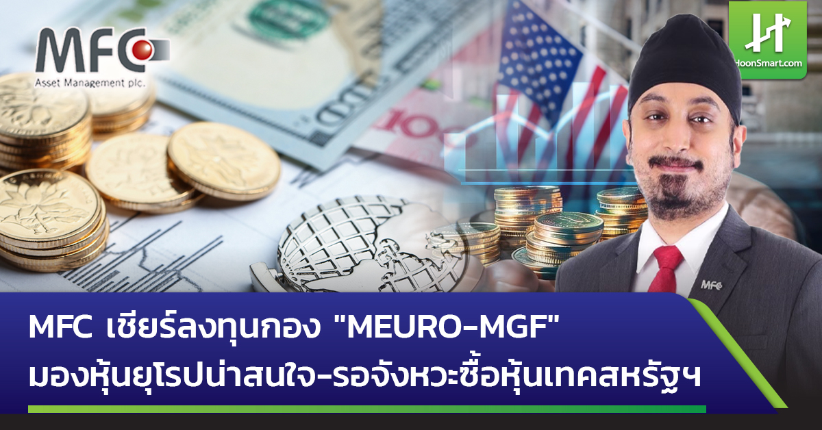 MFC เชียร์ลงทุนกอง "MEURO-MGF" มองหุ้นยุโรปน่าสนใจ-รอจังหวะซื้อหุ้นเทค ...
