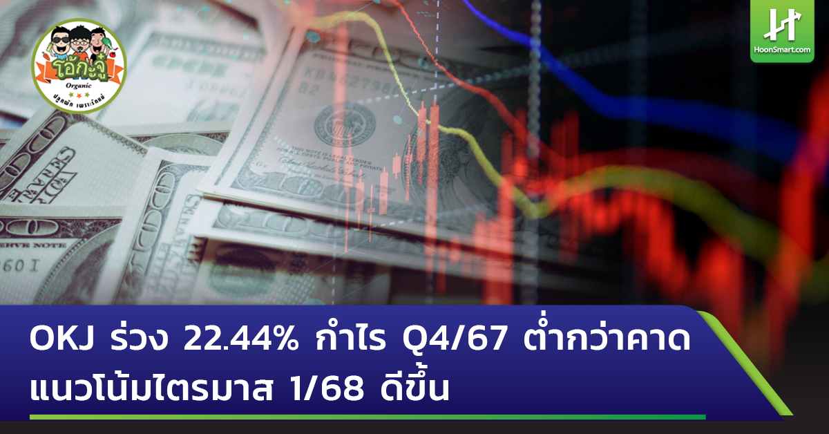 OKJ ร่วง 22.44% กำไร Q4/67 ต่ำกว่าคาด แนวโน้มไตรมาส 1/68 ดีขึ้น - Hoonsmart